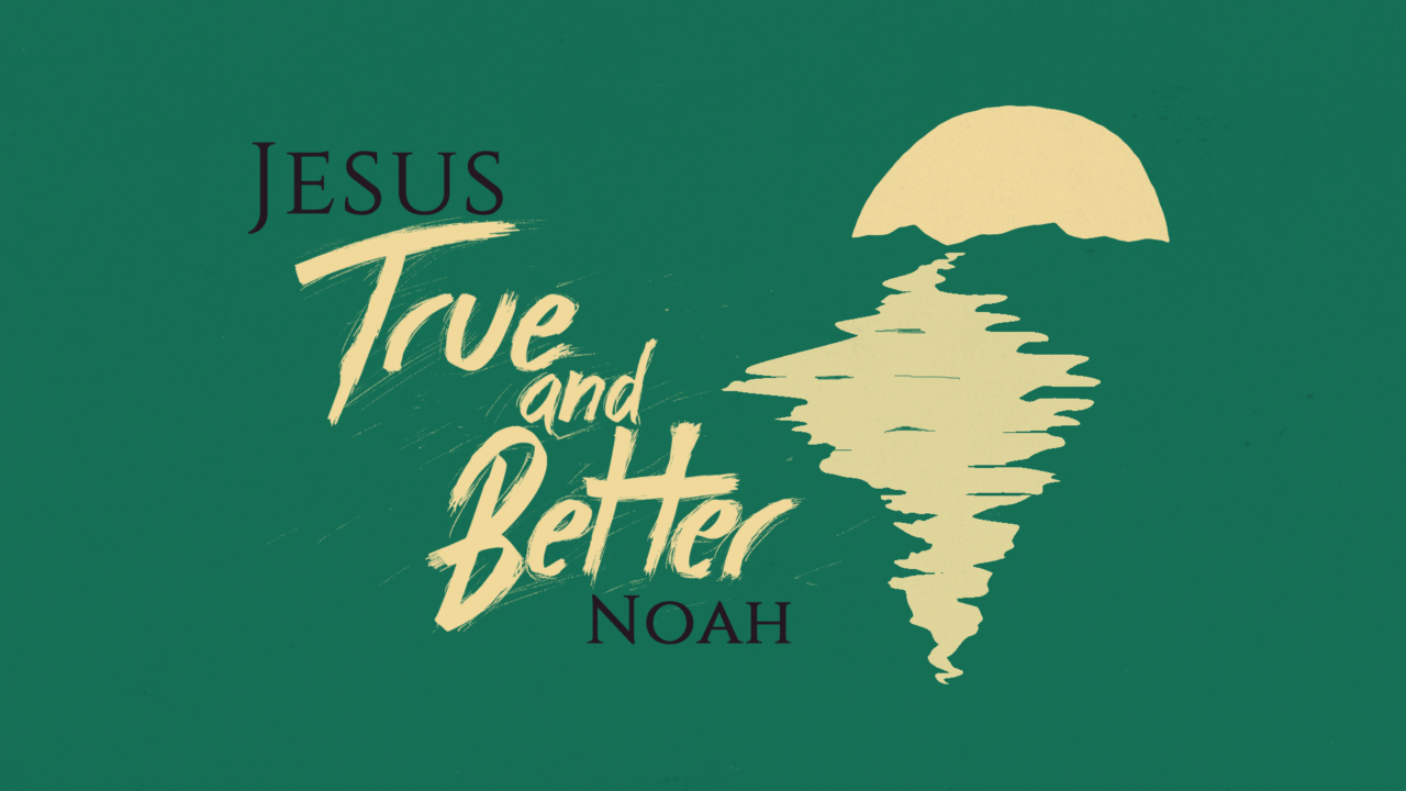 Jesus: True and Better Noah | New Hope Community Church