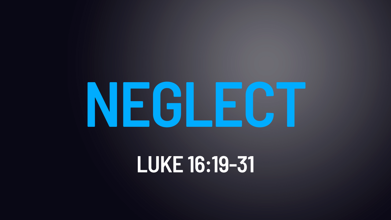 Neglect | Luke 16:19-31 | Allenwood Church