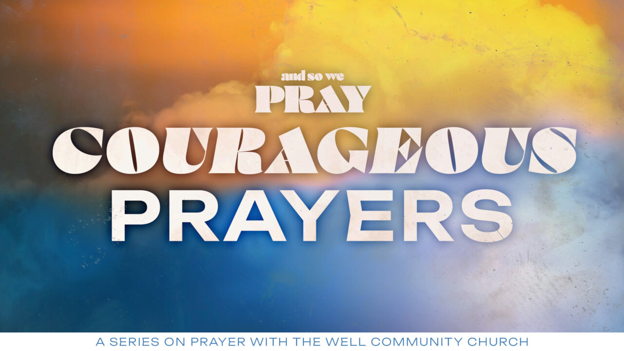 Courageous Prayers | The Well (a community church)