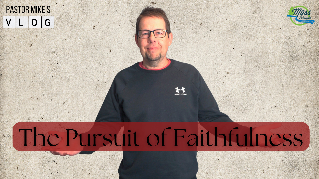 The Pursuit of Faithfulness | Pastor Mike's Vlog | Moss Brook Church