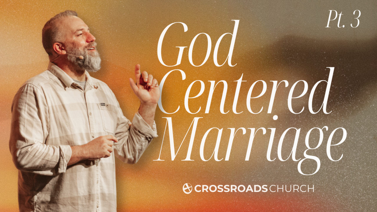 God Centered Marriage pt. 3 | Crossroads Church