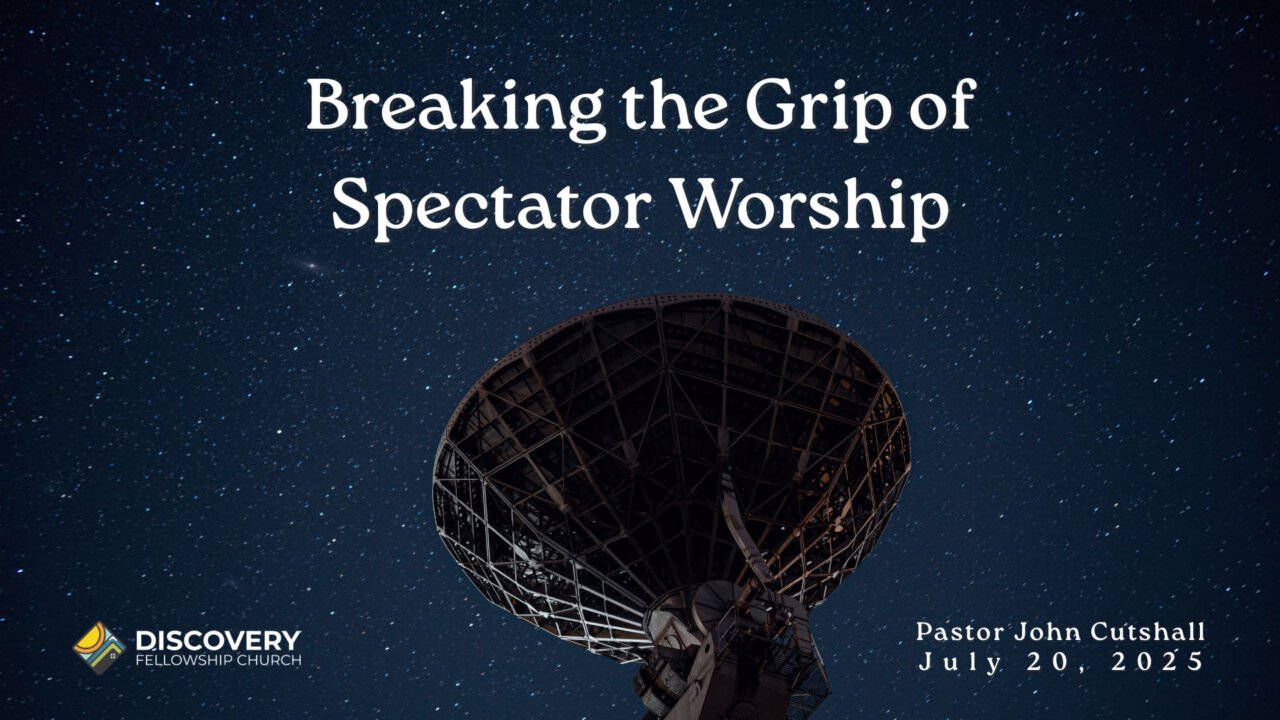 Breaking the Grip of Spectator Worship | Discovery Fellowship Church