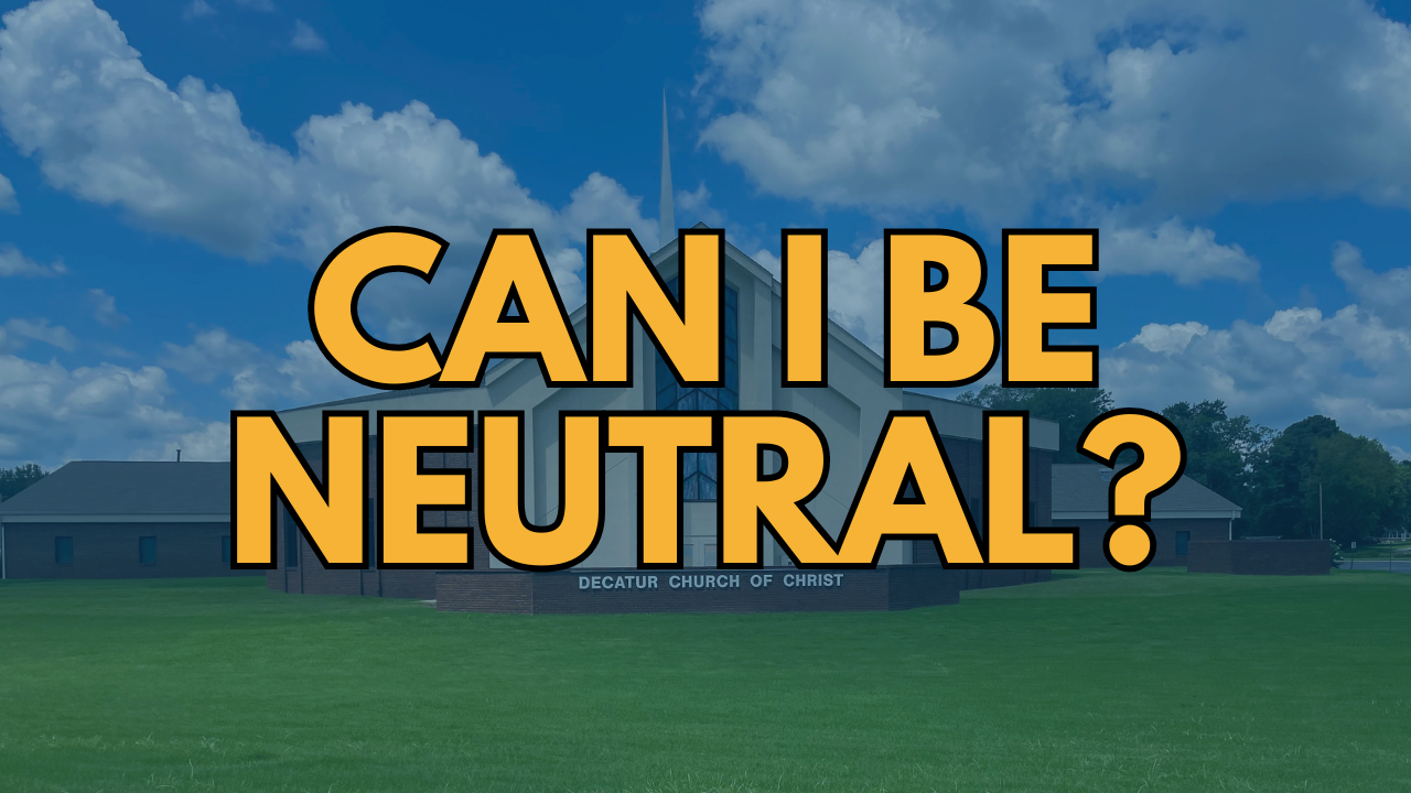 Can I Be Neutral? | Decatur Church of Christ
