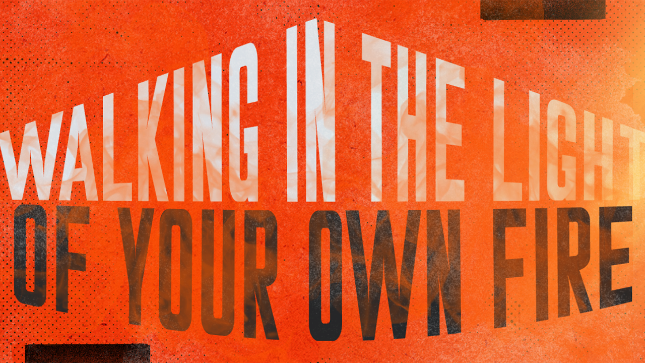 Walking In The Light Of Your Own Fire | New Life Fellowship