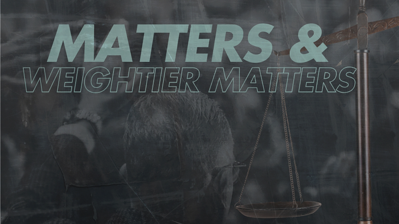 Matters & Weightier Matters | New Life Fellowship