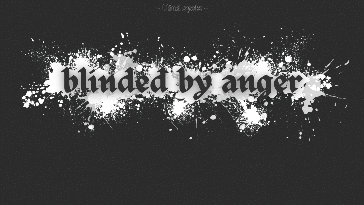 Blind Spots: Blinded By Anger | New Life Church